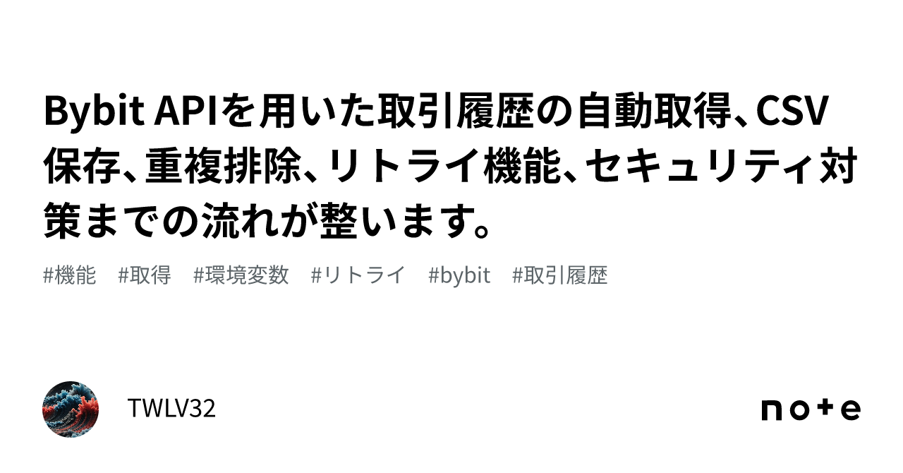 Bybit APIを用いた取引履歴の自動取得、CSV保存、重複排除、リトライ機能、セキュリティ対策までの流れが整います。｜TWLV32