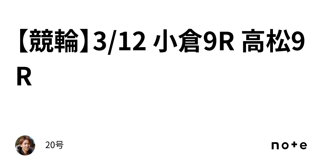 【競輪】3/12 小倉9R 高松9R｜20号