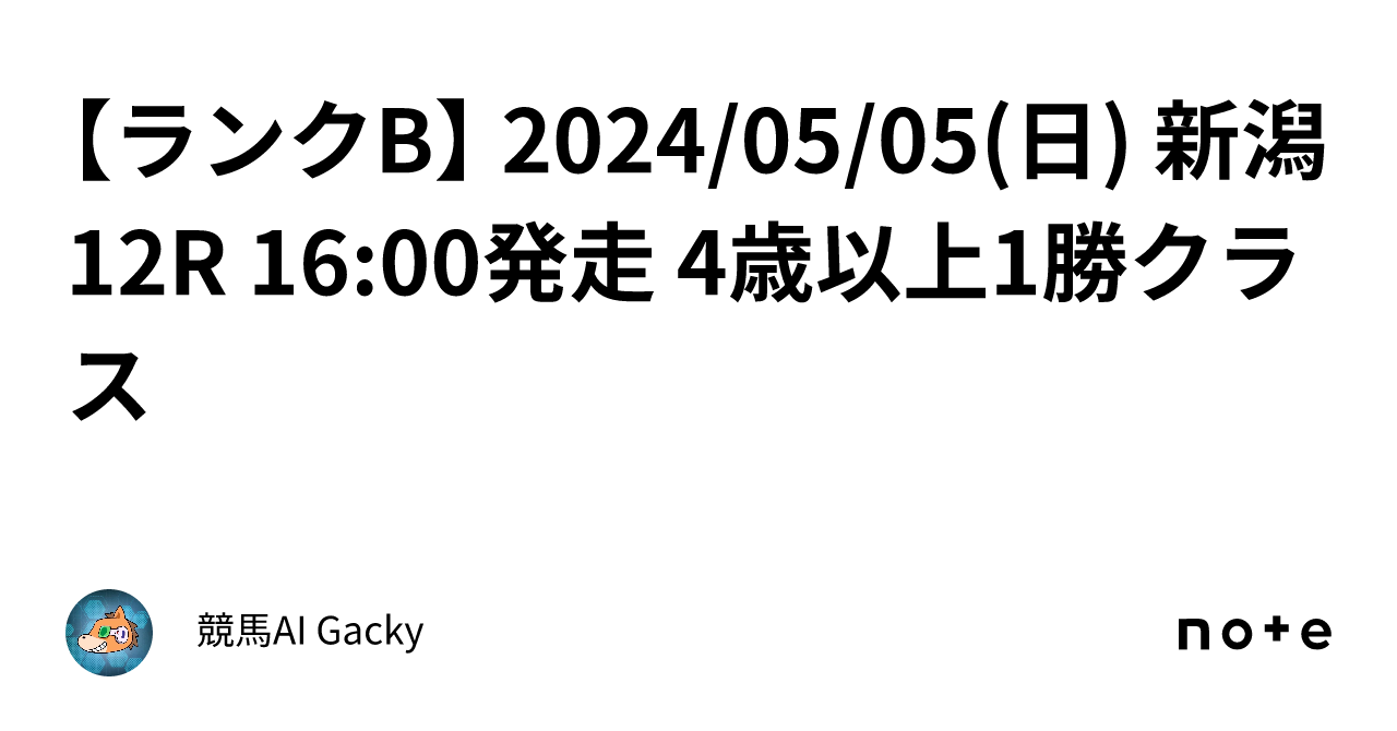 【ランクB】 2024/05/05(日) 新潟12R 16:00発走 4歳以上1勝クラス ｜競馬AI Gacky