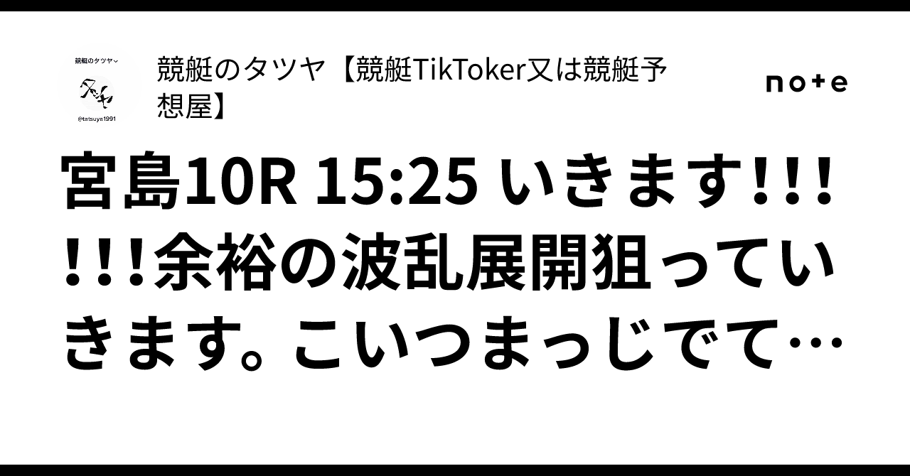 宮島10R 15:25 いきます！！！！！！余裕の波乱展開狙っていきます。こいつまっじでてないもんな。調整もうまないし。｜競艇のタツヤ【競艇TikToker又は競艇予想屋】