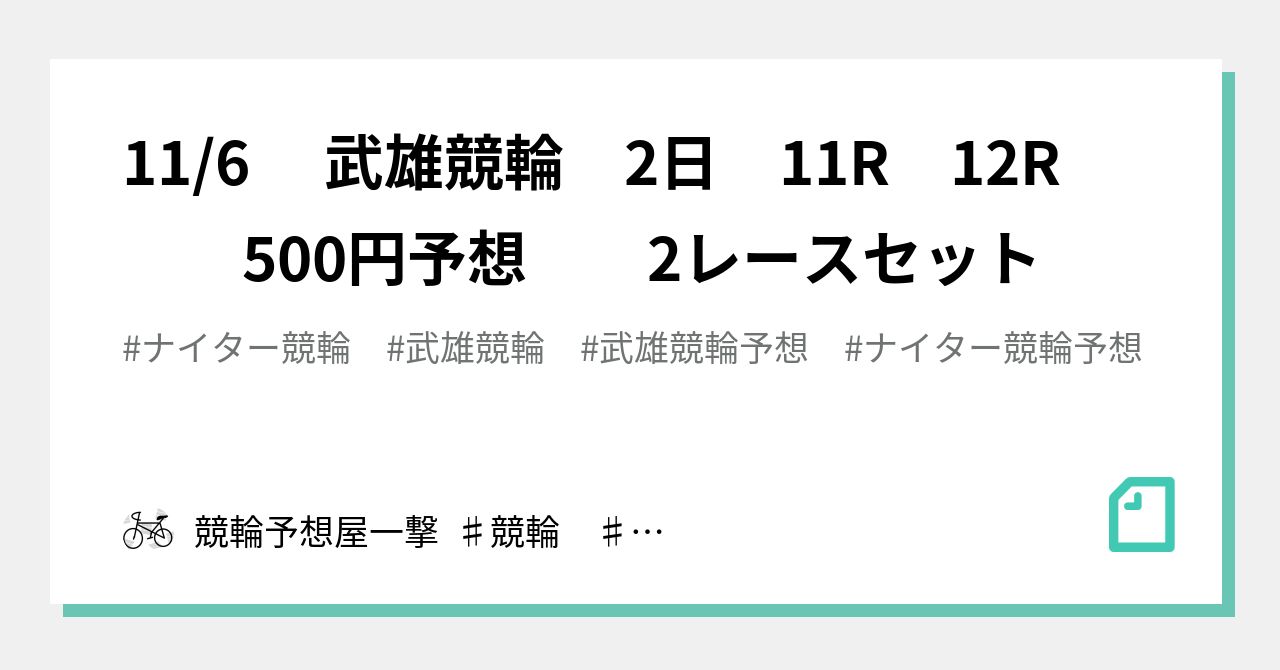 11/6 武雄競輪 2日 11R 12R 500円予想 2レースセット｜競輪予想屋一撃 ♯競輪 ♯競輪予想