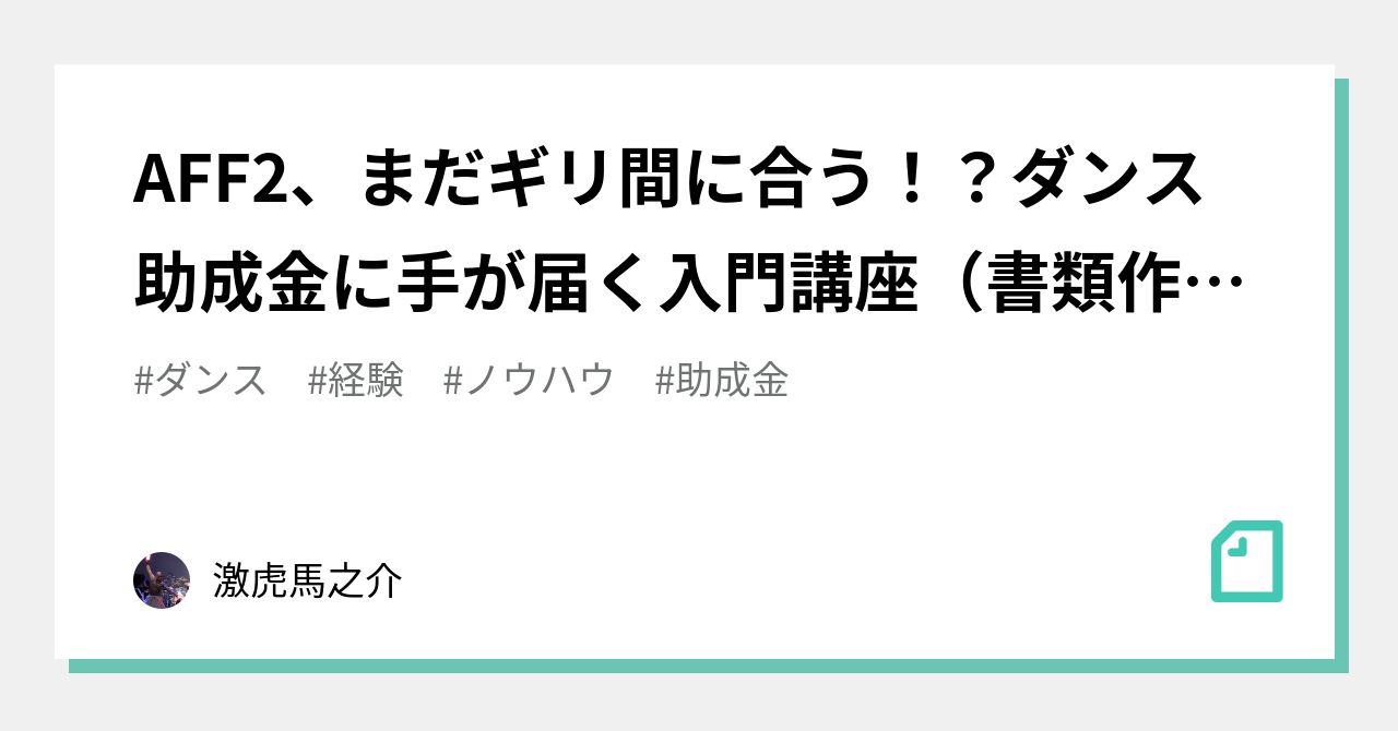 AFF2、まだギリ間に合う！？ダンス助成金に手が届く入門講座（書類作成支援サービスあり）第二弾！！｜激虎馬之介