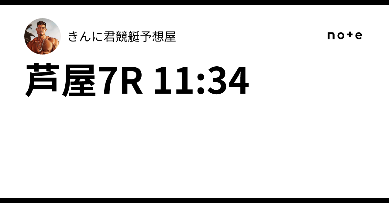 芦屋7R 11:34｜きんに君💪🏾競艇予想屋