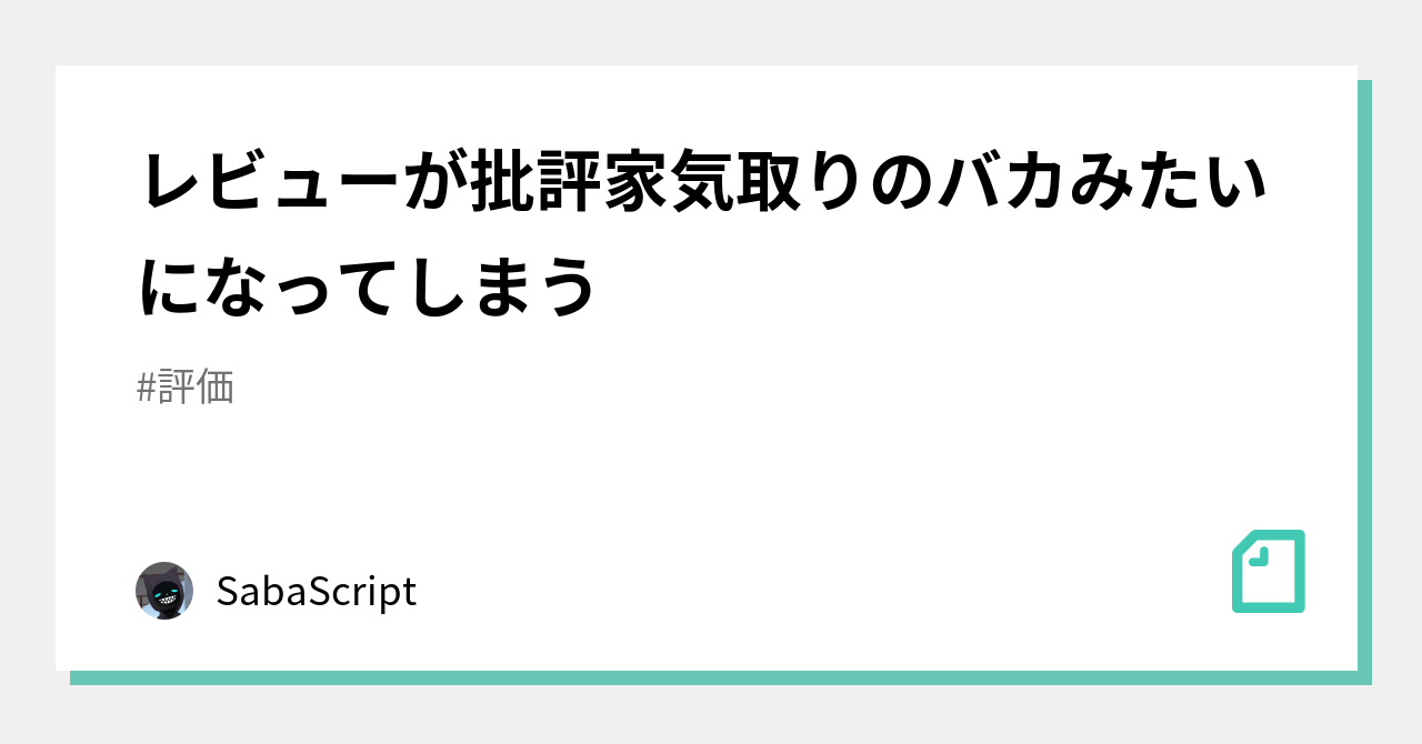 レビューが批評家気取りのバカみたいになってしまう｜SabaScript
