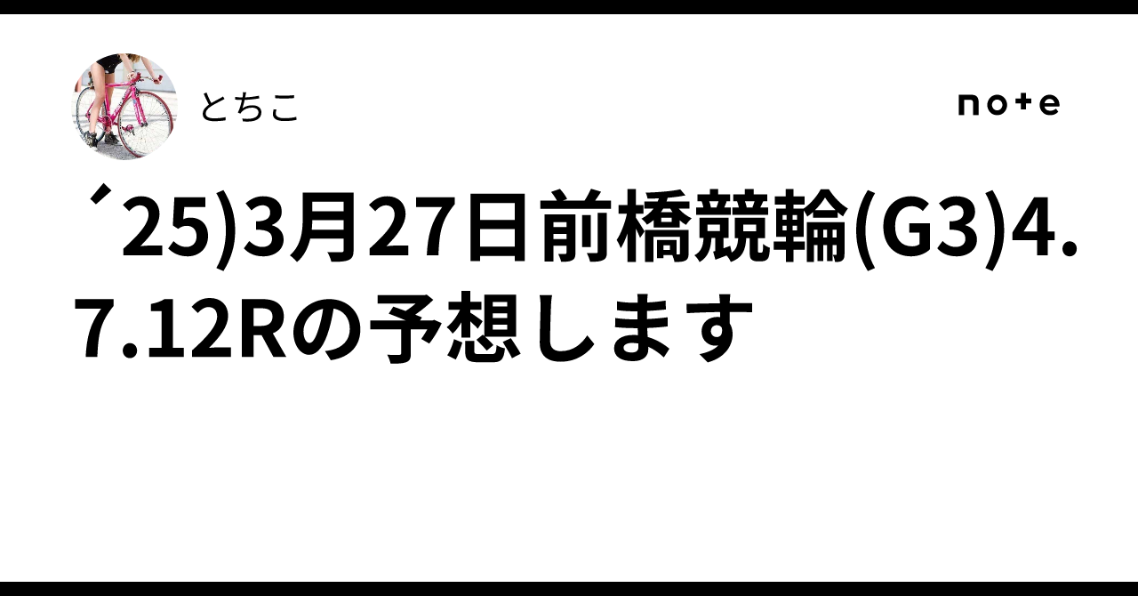 ´25)3月27日前橋競輪(G3)4.7.12Rの予想します｜とちこ