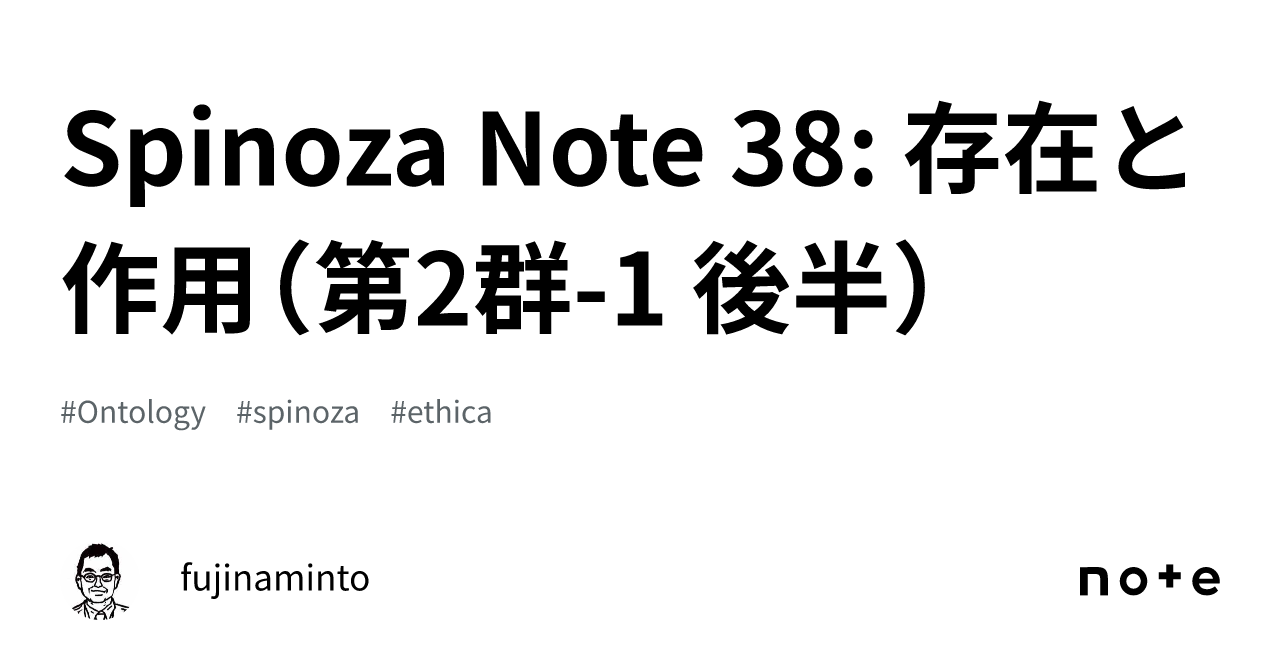 Spinoza Note 38: 存在と作用（第2群-1 後半）｜fujinaminto