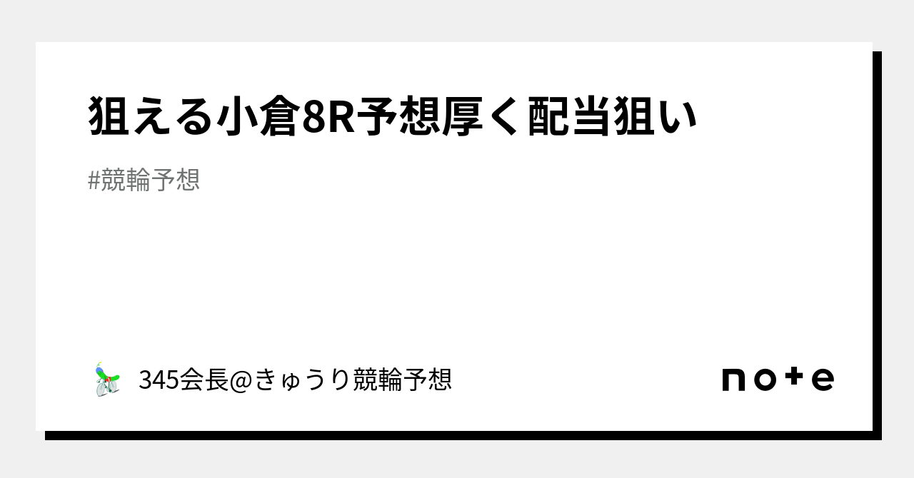 🌐狙える🌐小倉8R予想🎯厚く🔥配当狙い🌈🌈🌈｜345会長@きゅうり競輪予想｜note