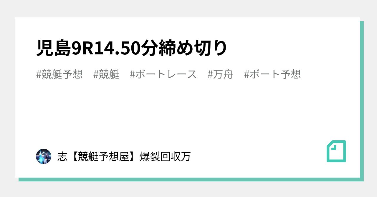 児島9R14.50分締め切り｜志【競艇予想屋】爆裂回収万｜note