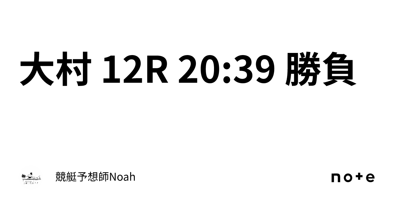 大村 12R 20:39 勝負🔥｜競艇予想師Noah