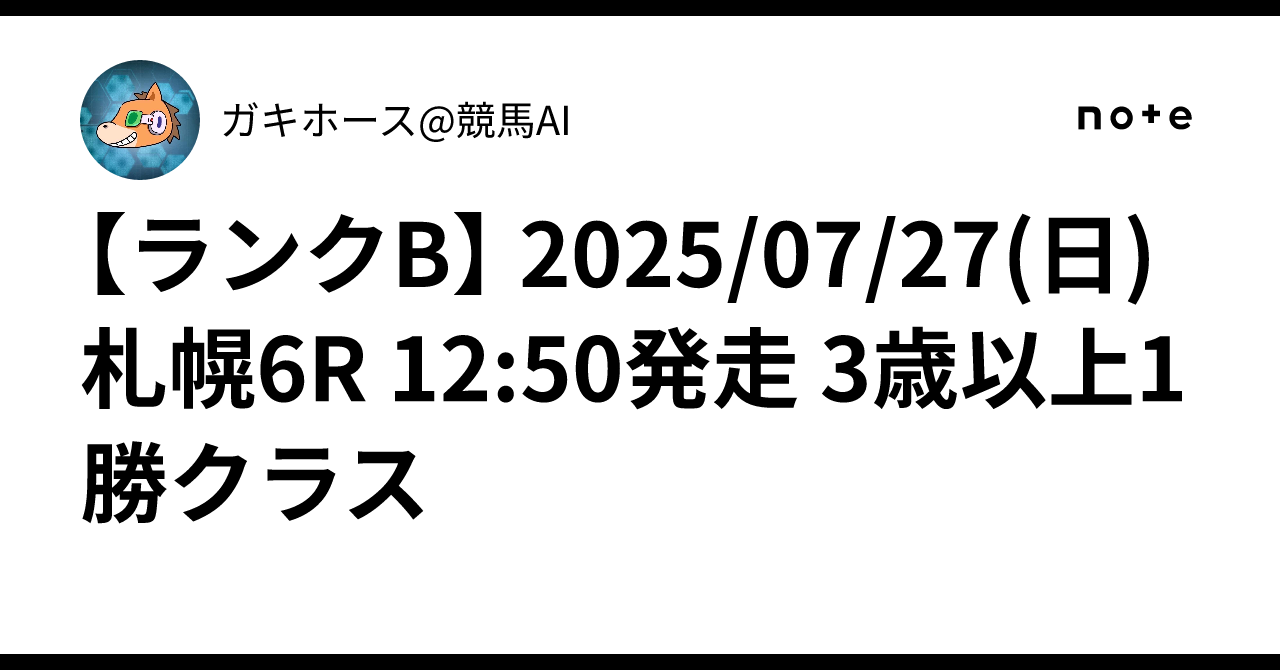 【ランクB】 2025/07/27(日) 札幌6R 12:50発走 3歳以上1勝クラス ｜ガキホース@競馬AI