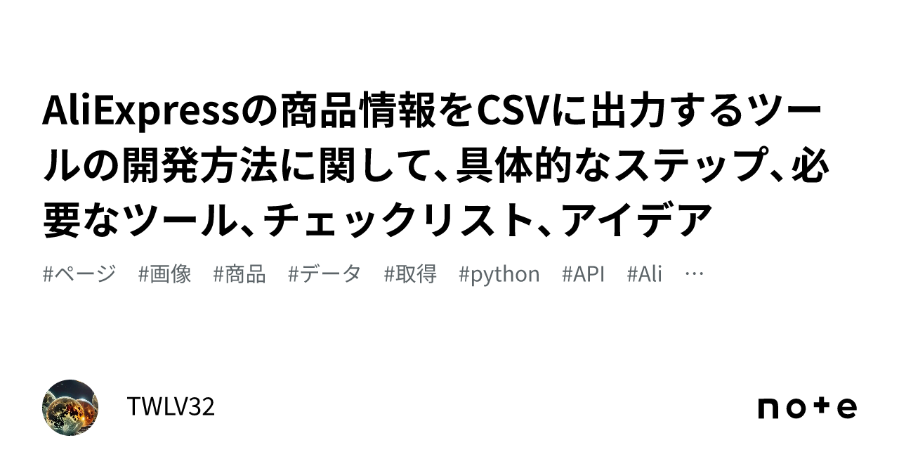 AliExpressの商品情報をCSVに出力するツールの開発方法に関して、具体的なステップ、必要なツール、チェックリスト、アイデア｜TWLV32