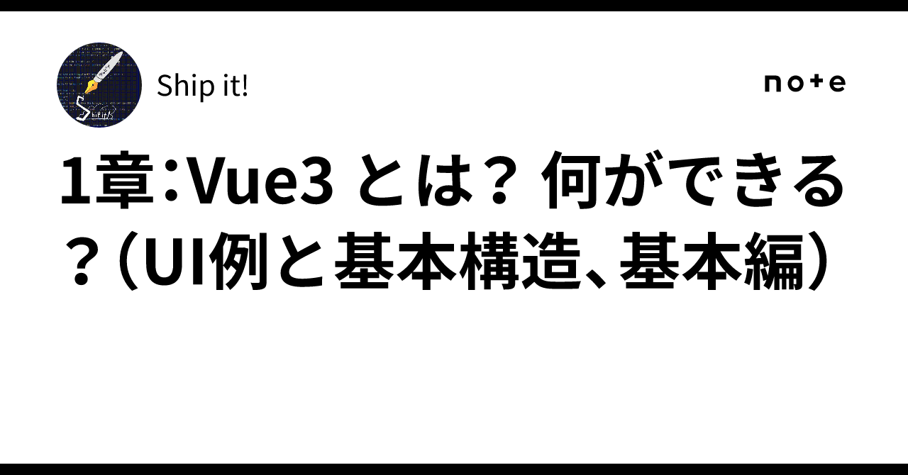 🧩 1章：Vue3 とは？ 何ができる？（UI例と基本構造、基本編）｜Ship it!