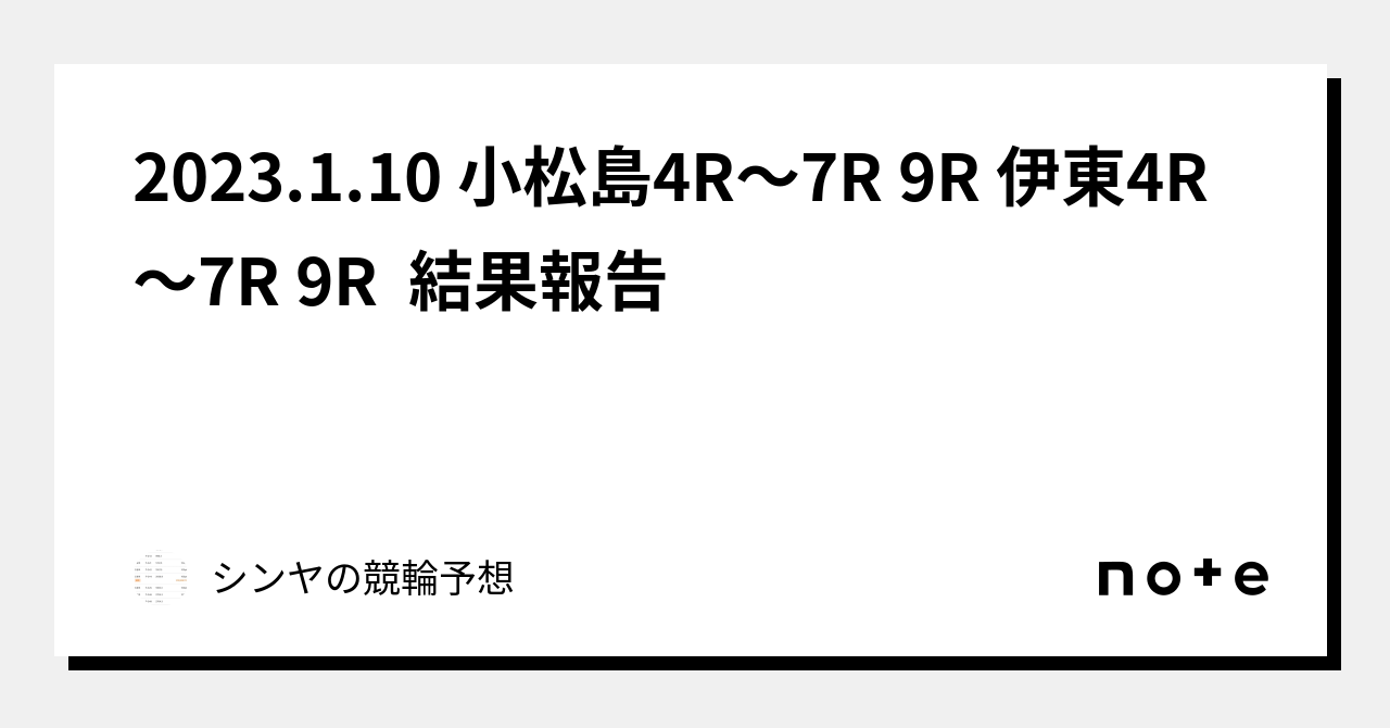 2023.1.10 小松島4R〜7R 9R 伊東4R〜7R 9R 結果報告｜シンヤの競輪予想