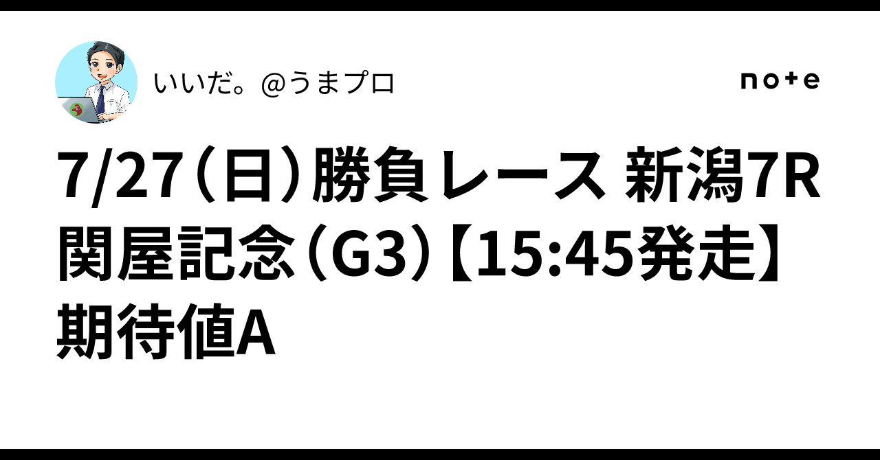 7/27（日）勝負レース 新潟7R 関屋記念（G3）【15:45発走】 期待値A｜いいだ。@うまプロ