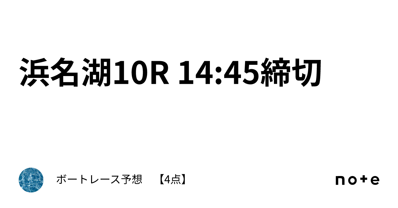 浜名湖10R 14:45締切｜ボートレース予想 【4点】