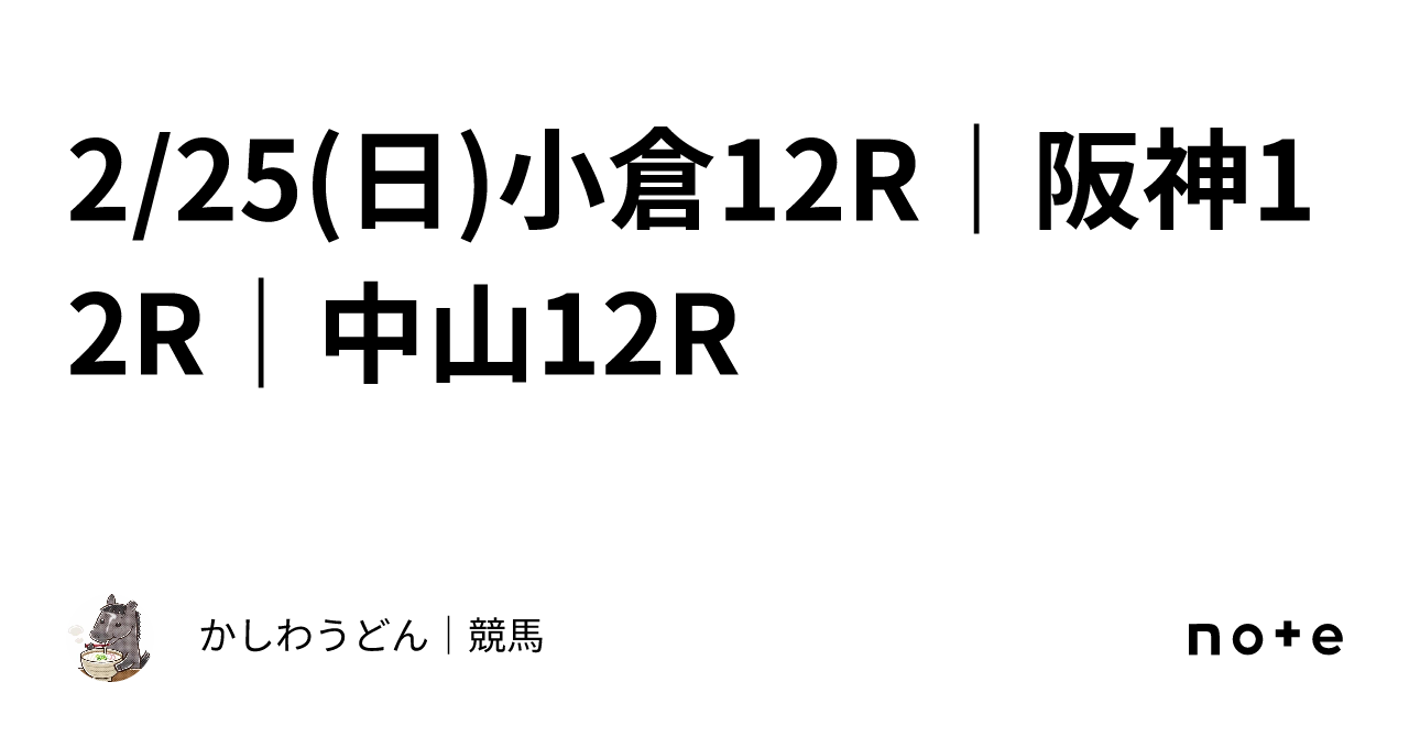 2/25(日)小倉12R｜阪神12R｜中山12R｜かしわうどん｜競馬