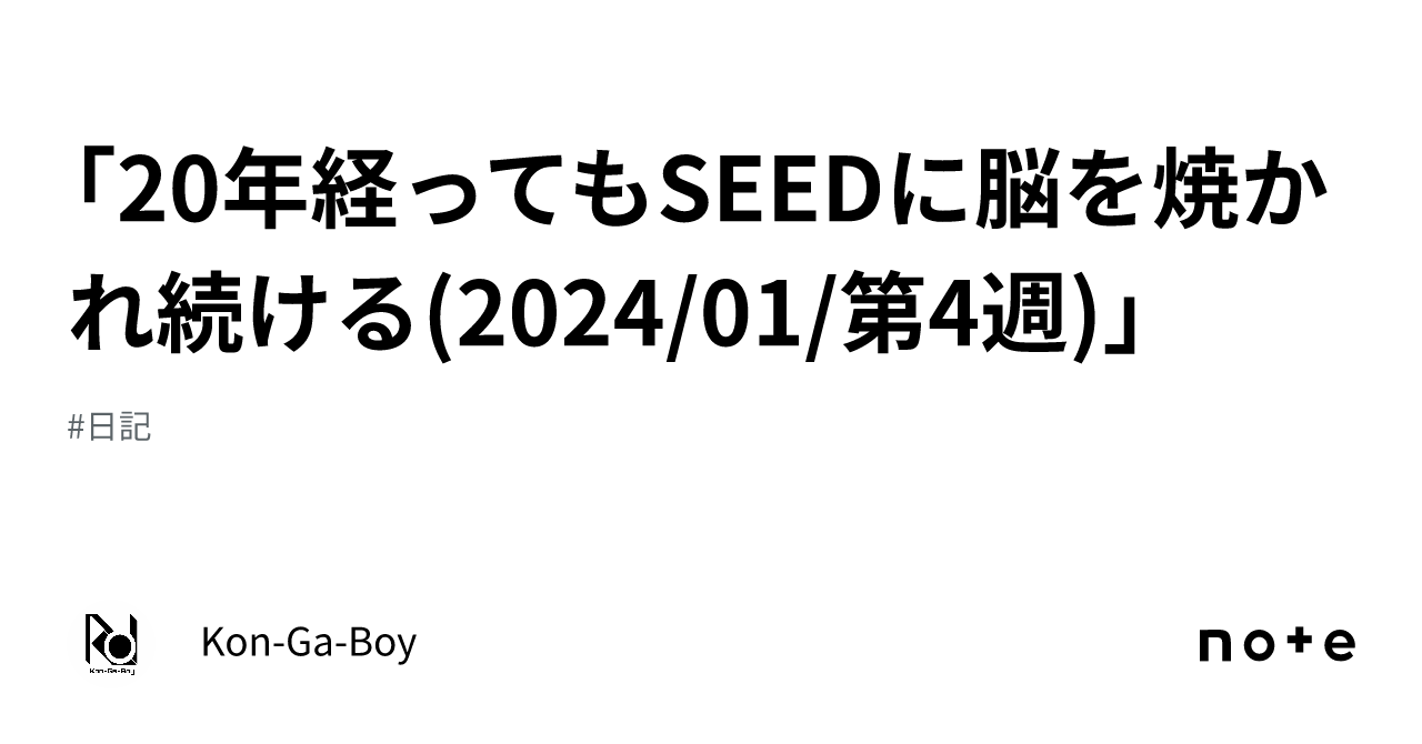 「20年経ってもSEEDに脳を焼かれ続ける(2024/01/第4週)」｜Kon-Ga-Boy