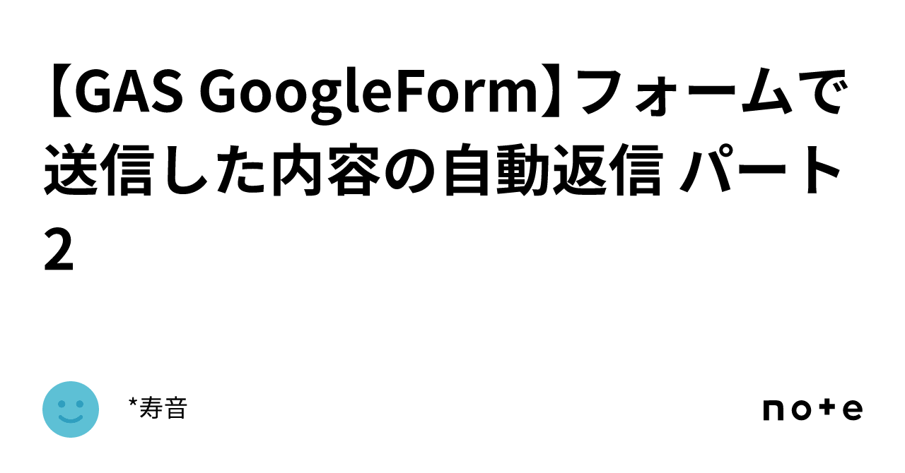 【GAS GoogleForm】フォームで送信した内容の自動返信 パート2｜*寿音