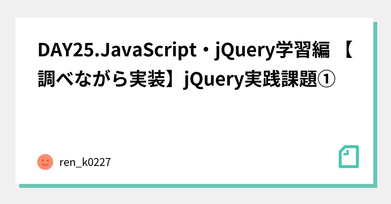 DAY25.JavaScript・jQuery学習編 【調べながら実装】jQuery実践課題①｜ren_k0227