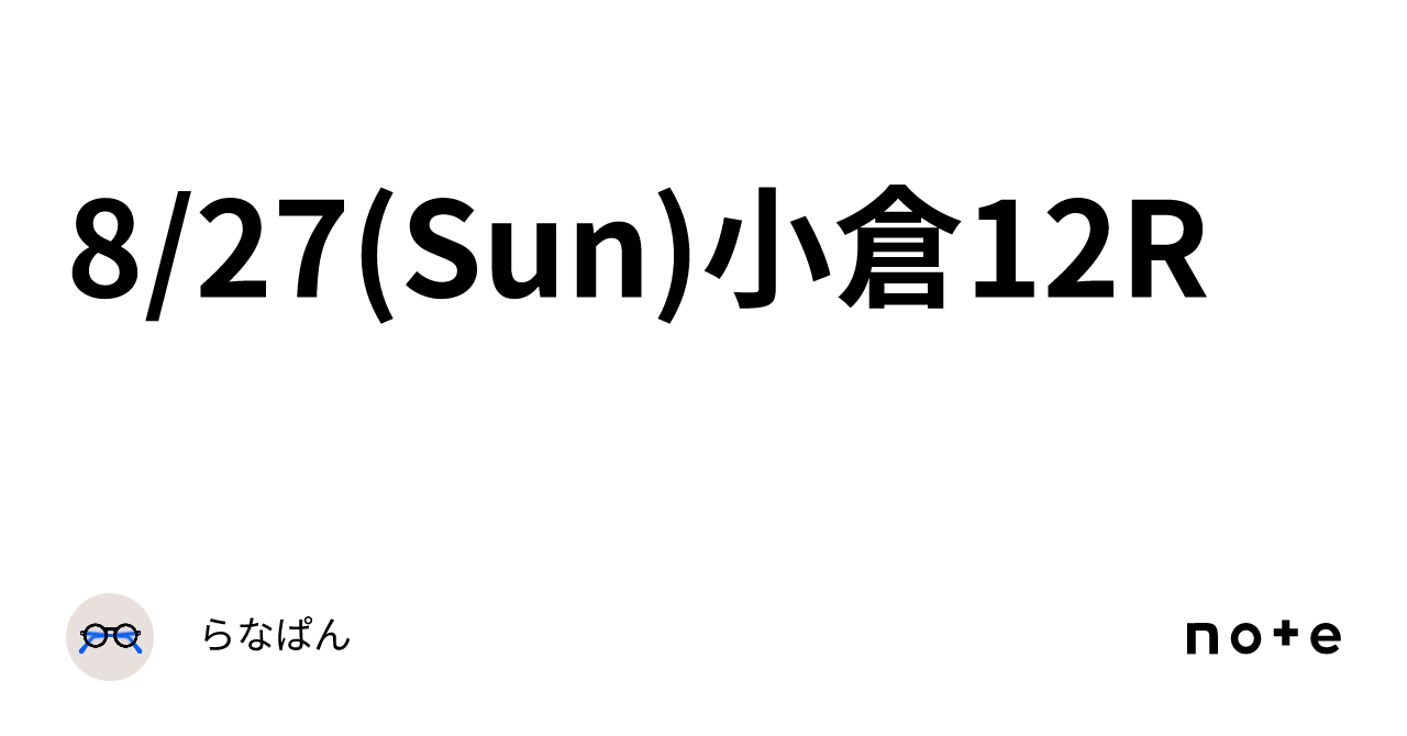 8/27(Sun)小倉12R｜らなぱん