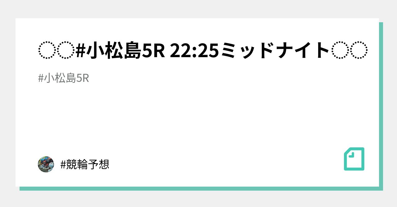 ⚡️⚡️#小松島5R 22:25ミッドナイト⚡️⚡️｜#競輪予想｜note