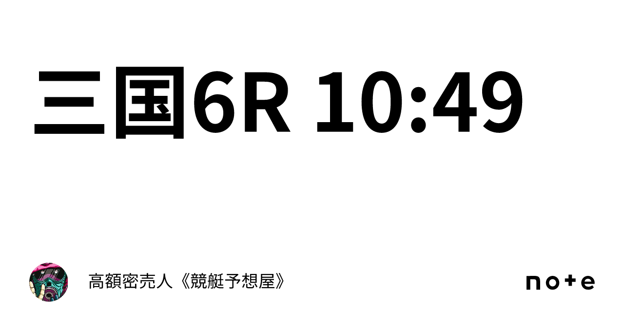 三国6R 10:49｜高額密売人《競艇予想屋》