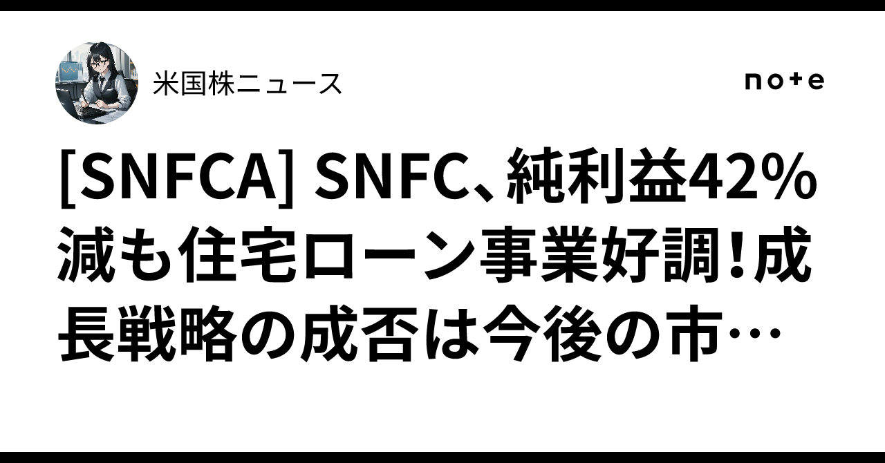 [SNFCA] SNFC、純利益42%減も住宅ローン事業好調！成長戦略の成否は今後の市場動向に左右。｜米国株ニュース