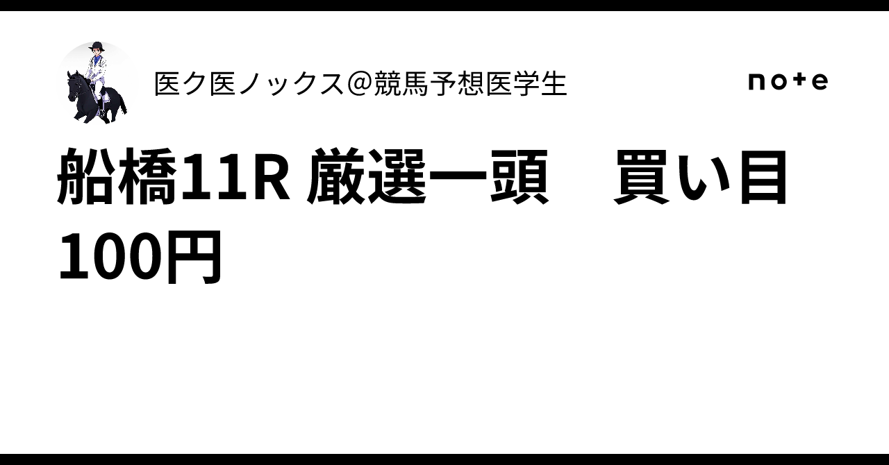船橋11R 厳選一頭 買い目 100円｜医ク医ノックス＠競馬予想医学生