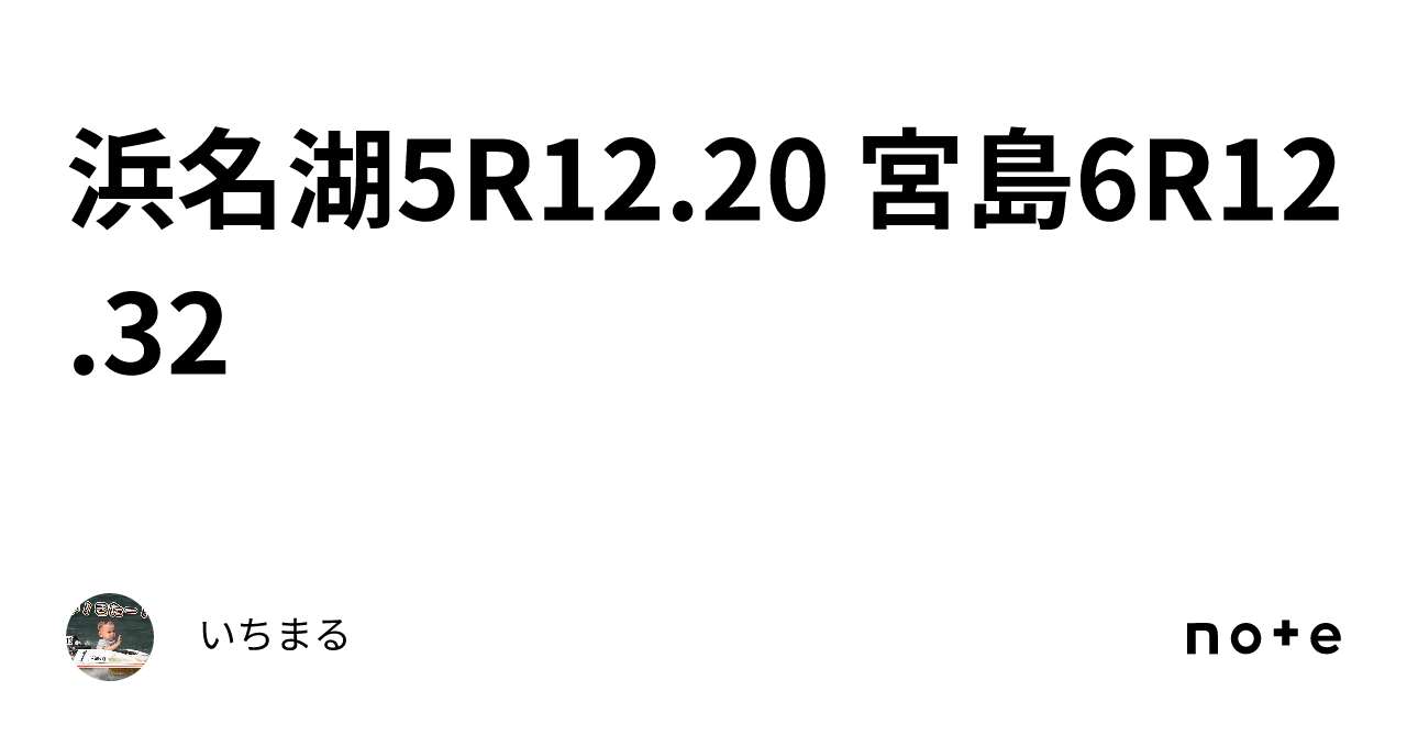 浜名湖5R12.20 宮島6R12.32｜いちまる