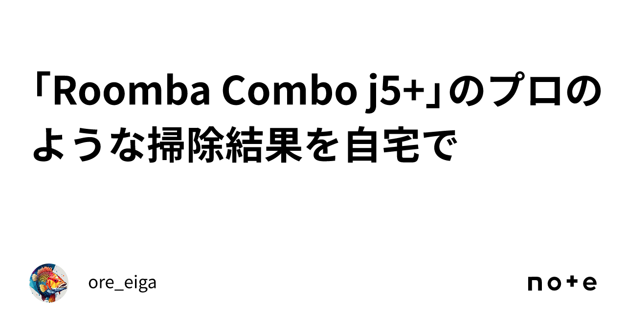 「Roomba Combo j5+」のプロのような掃除結果を自宅で｜ore_eiga