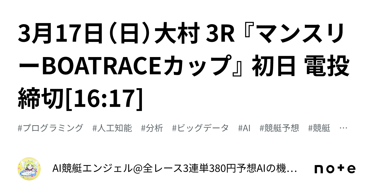 3月17日（日）大村 3R 『マンスリーBOATRACEカップ』 初日 電投締切[16:17]｜AI競艇エンジェル@全レース3連単380円予想 AIの機械学習で驚異の的中率＆回収率 フォロバ100
