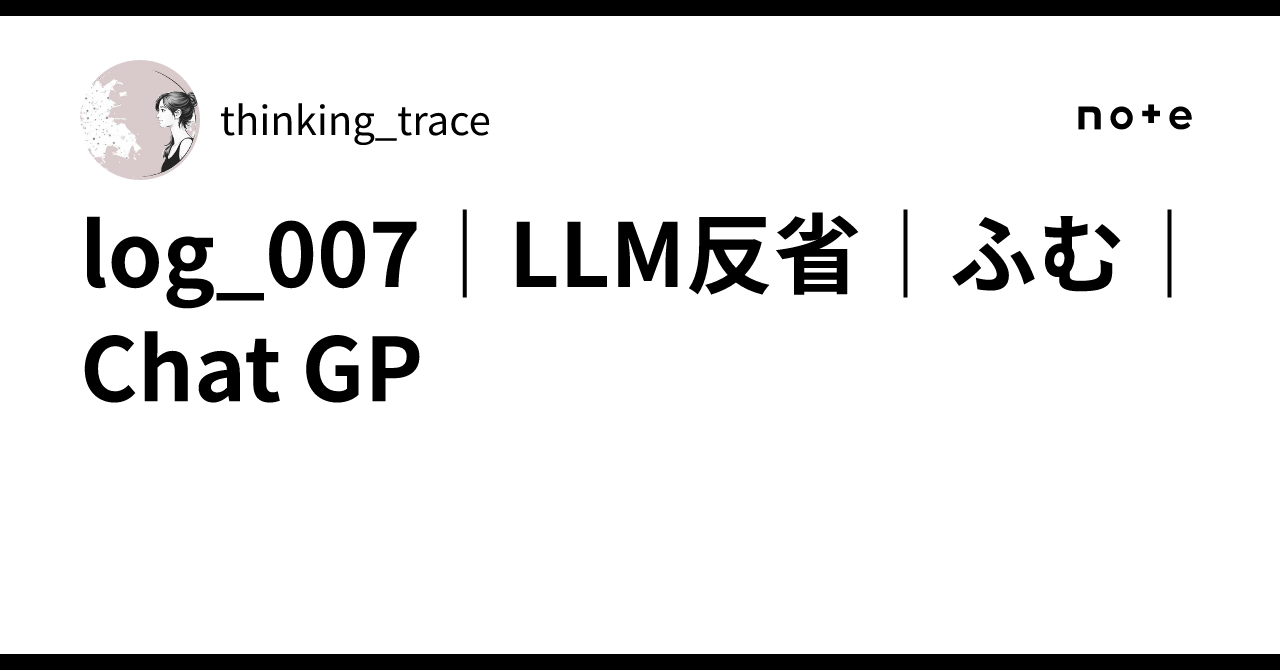 log_007｜LLM反省｜ふむ🦉｜Chat GP｜thinking_trace
