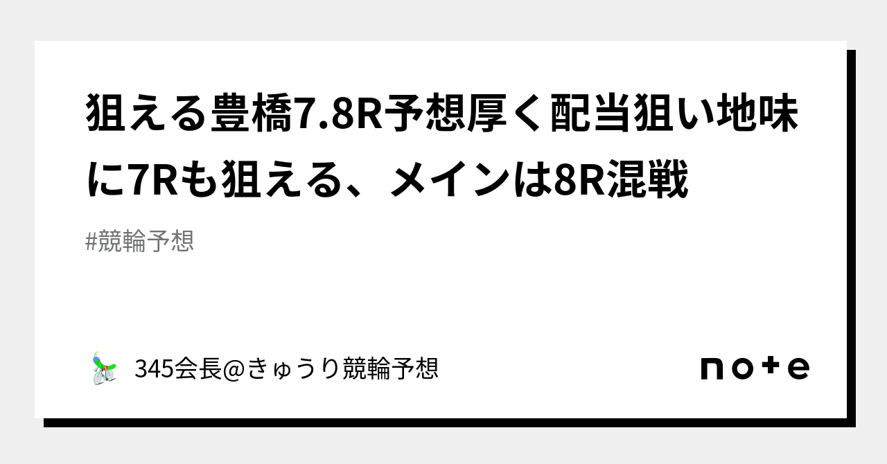 🌐狙える🌐豊橋7.8R予想🎯🔥厚く🔥配当狙い🌈🌈🌈地味に7Rも狙える、メインは8R🔥混戦🔥｜345会長@きゅうり競輪予想｜note