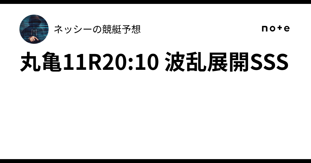 丸亀11R20:10 波乱展開SSS㊗️｜ネッシーの競艇予想🚤