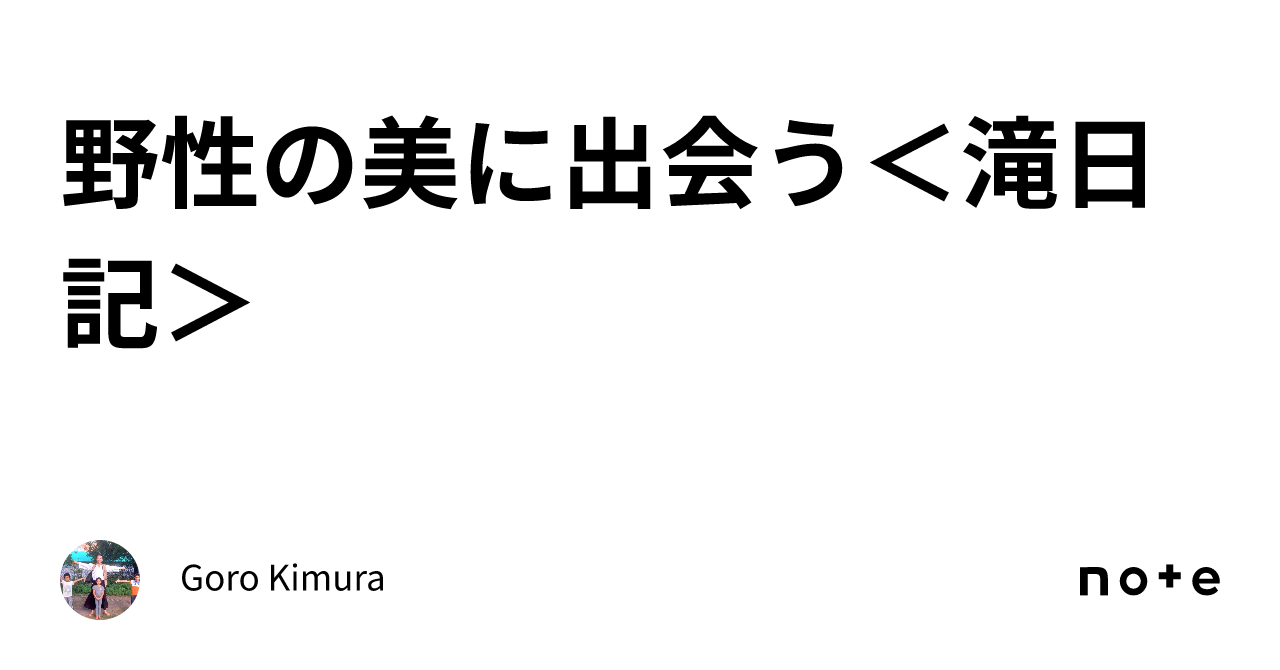 野性の美に出会う＜滝日記＞｜Goro Kimura