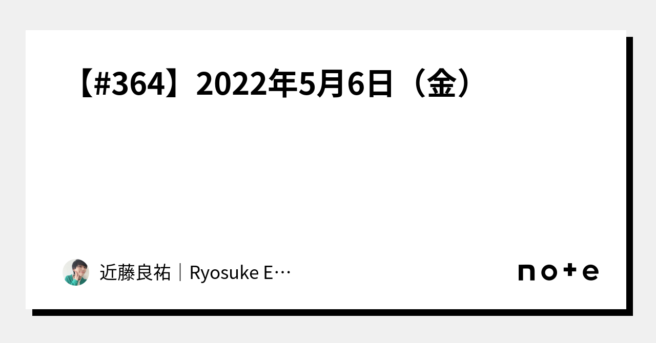 364】2022年5月6日（金）｜近藤良祐｜Ryosuke Entertainment｜note