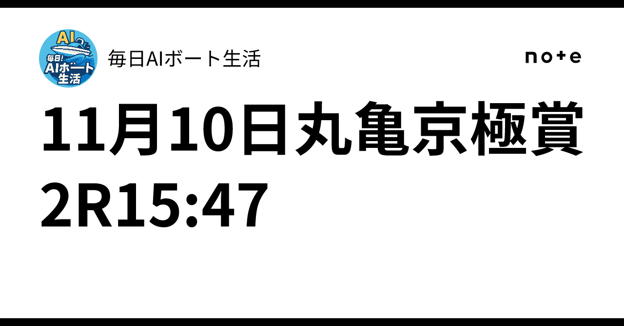11月10日丸亀京極賞2R15:47｜毎日AIボート生活
