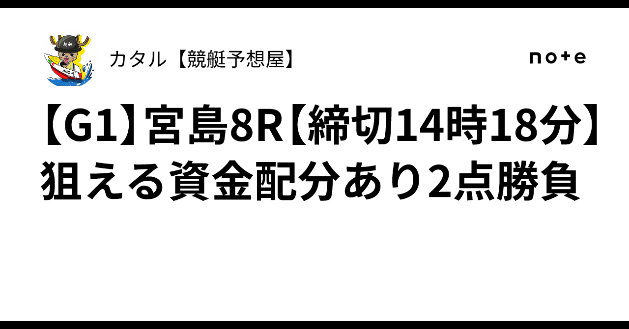 🔥🌐【G1】宮島8R【締切14時18分】🔥🌐狙える🔥🌐資金配分あり🔥2点勝負🔥｜カタル【競艇予想屋】