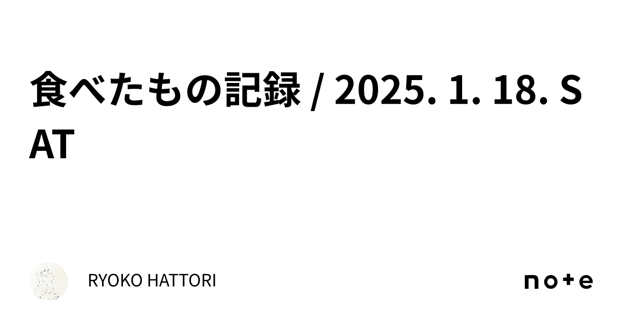 食べたもの記録 / 2025. 1. 18. SAT｜RYOKO HATTORI