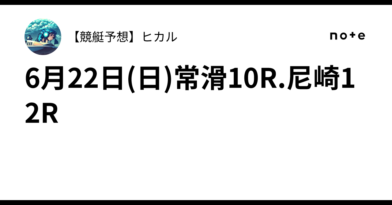 6月22日(日)常滑10R.尼崎12R｜【競艇予想】ヒカル
