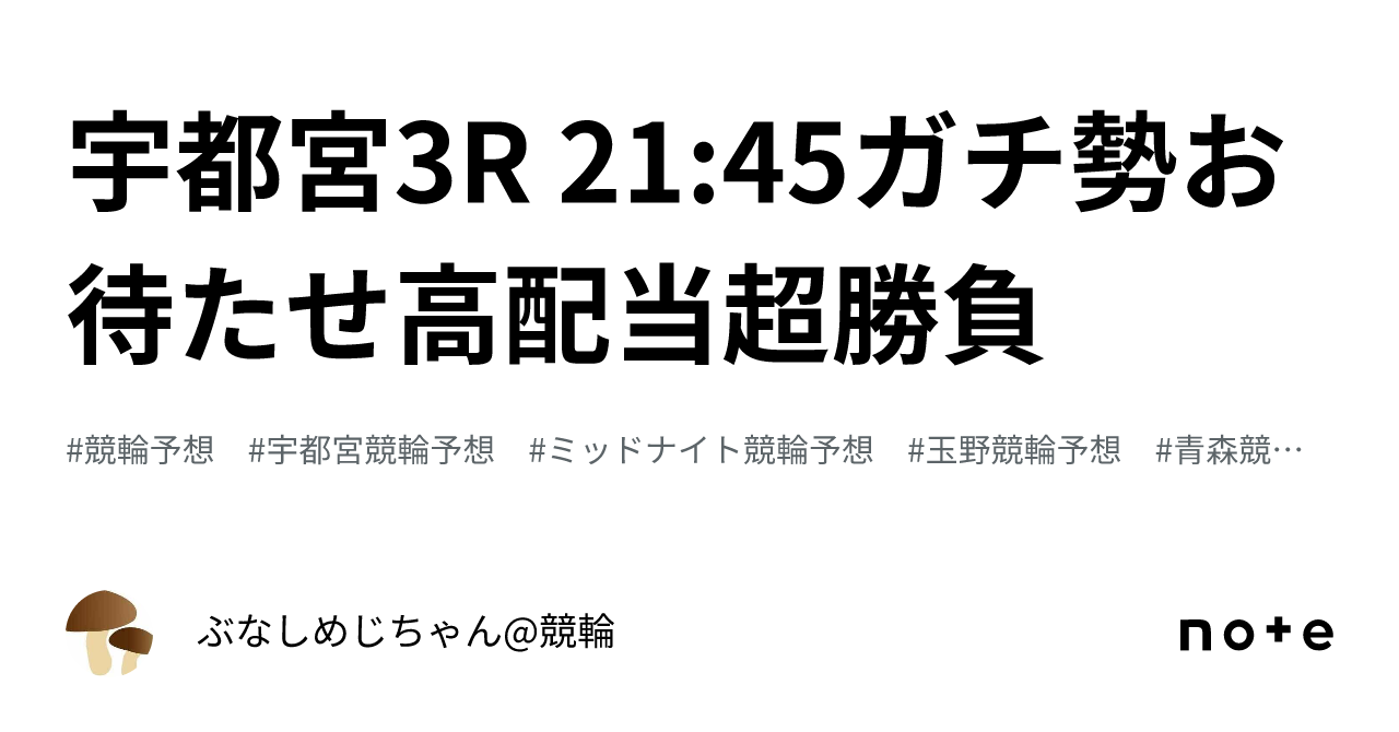 宇都宮3R 21:45🔥⚠️ガチ勢お待たせ高配当超勝負⚠️🔥｜ぶなしめじちゃん@競輪