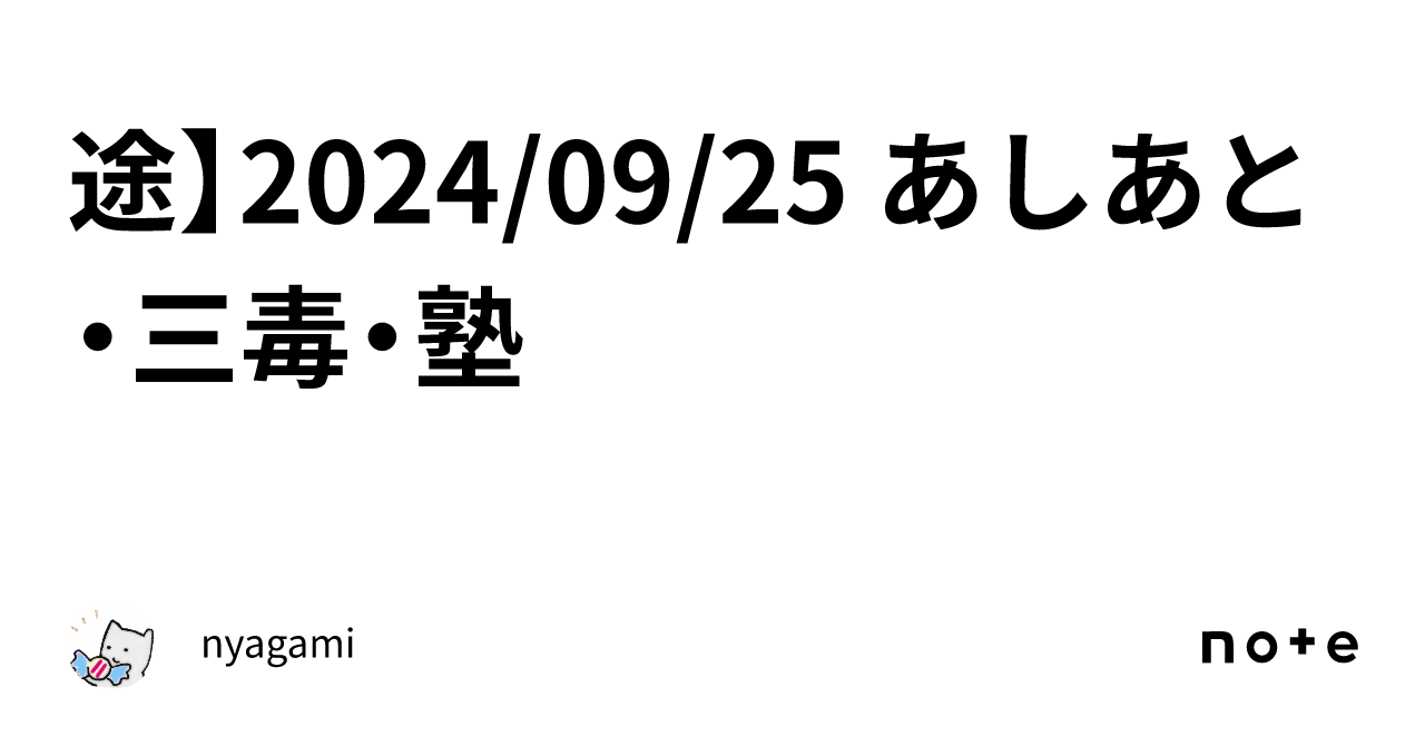 途】2024/09/25 あしあと・三毒・塾｜nyagami