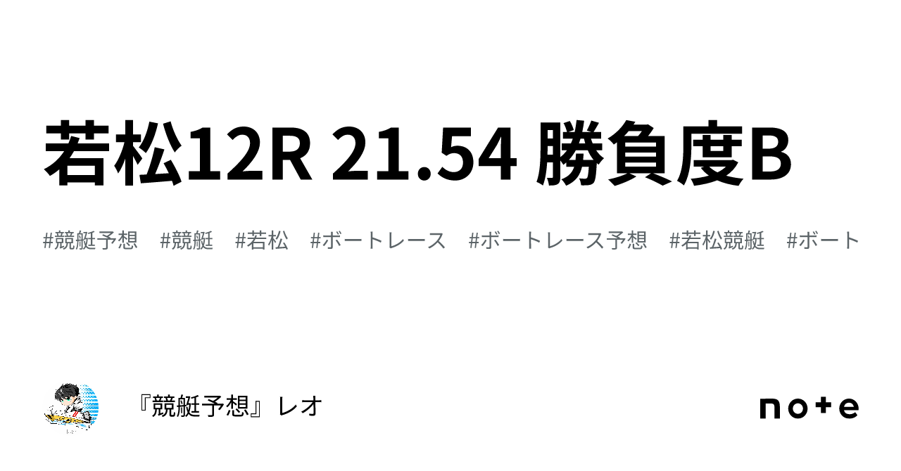 若松12R 21.54 勝負度B｜『競艇予想』レオ