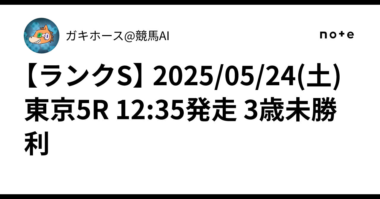 【ランクS】 2025/05/24(土) 東京5R 12:35発走 3歳未勝利 ｜ガキホース@競馬AI