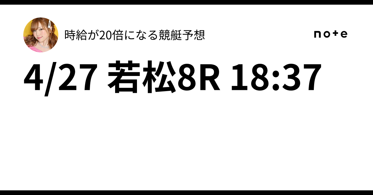 4/27 若松8R 18:37｜時給が20倍になる🌈競艇予想