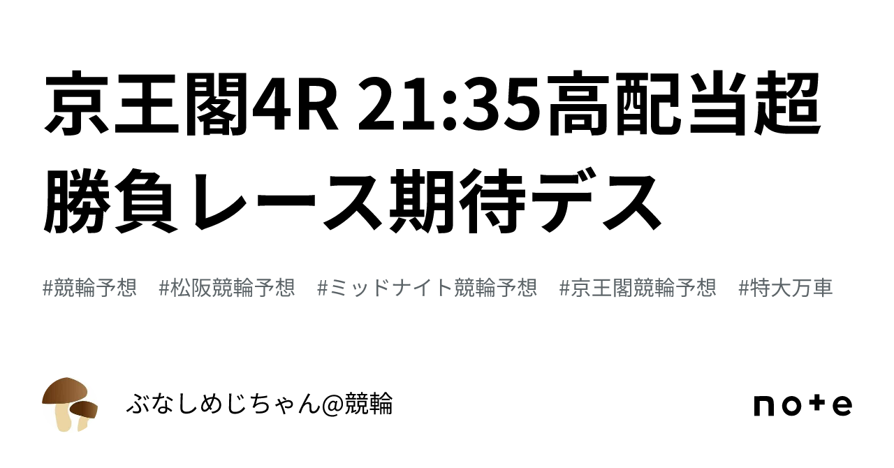 京王閣4R 21:35🔥⚠️高配当超勝負レース期待デス⚠️🔥｜ぶなしめじちゃん@競輪