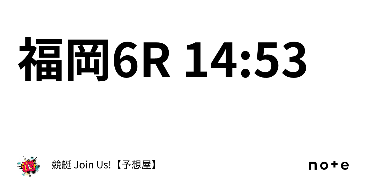 福岡6R 14:53｜競艇 Join Us!【予想屋】