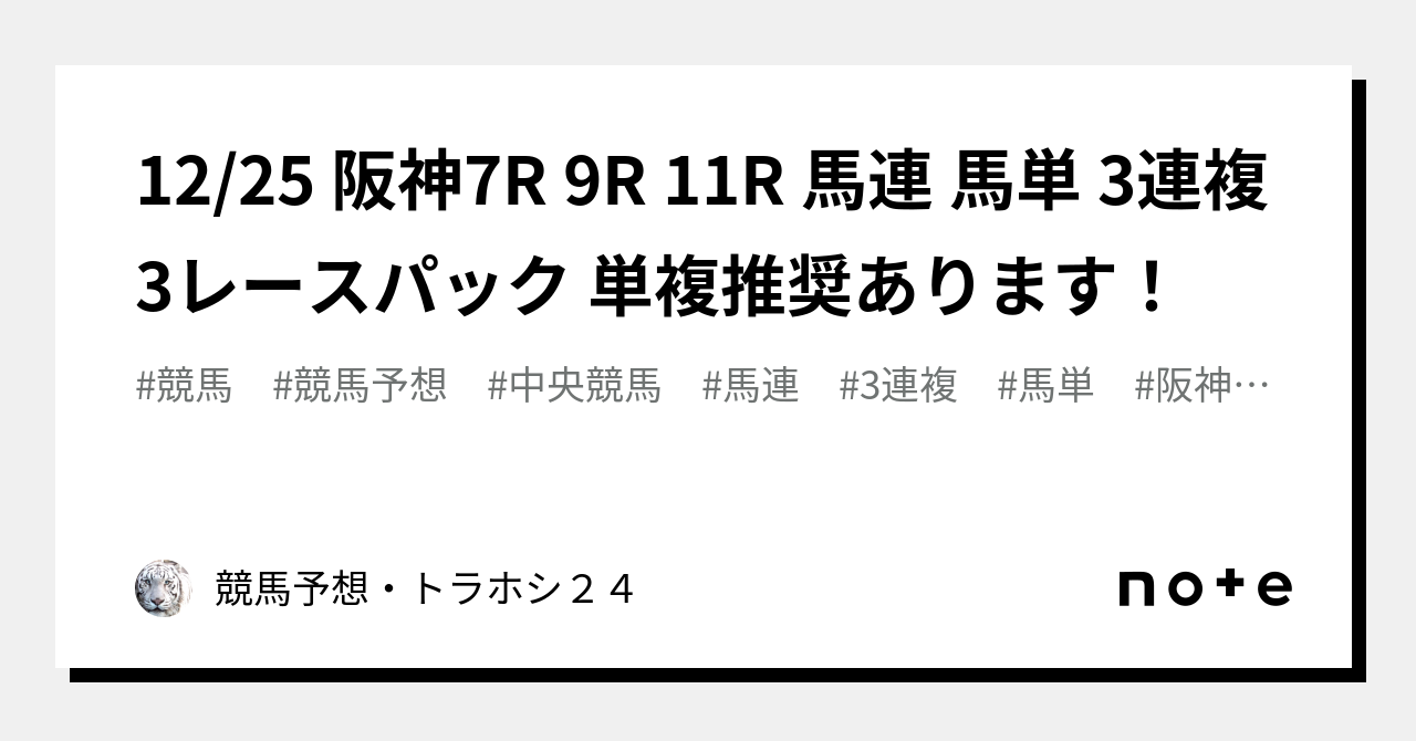 12/25 阪神7R 9R 11R 馬連 馬単 3連複3レースパック 単複推奨あります！｜競馬予想・トラホシ24｜note