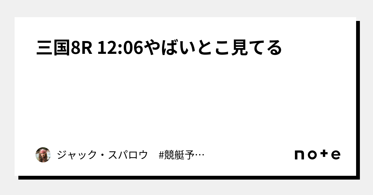三国8R 12:06 やばいとこ見てる ｜ジャック・スパロウ #競艇予想 #ボートレース｜note