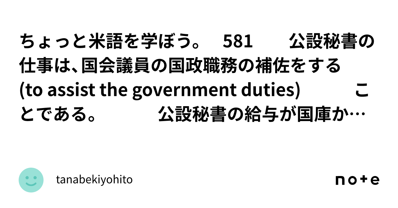 ちょっと米語を学ぼう。 581 公設秘書の仕事は、国会議員の国政職務の補佐をする (to assist the government ...